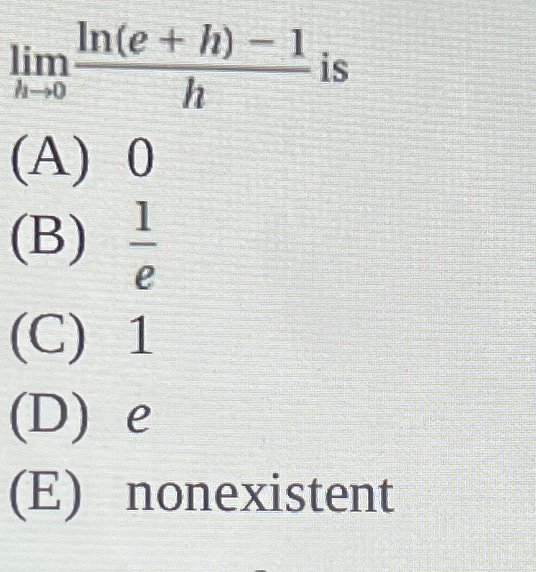 Solved limh→0ln(e+h)-1h ﻿is(A) 0(B) 1e(C) 1(D) e(E) | Chegg.com