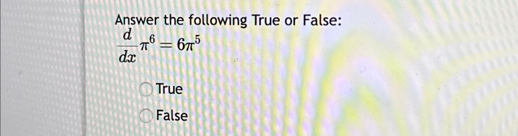 Solved Answer the following True or False:ddxπ6=6π5TrueFalse | Chegg.com
