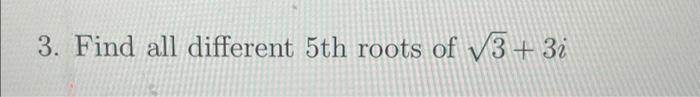 Solved 3. Find all different 5 th roots of 3+3i | Chegg.com
