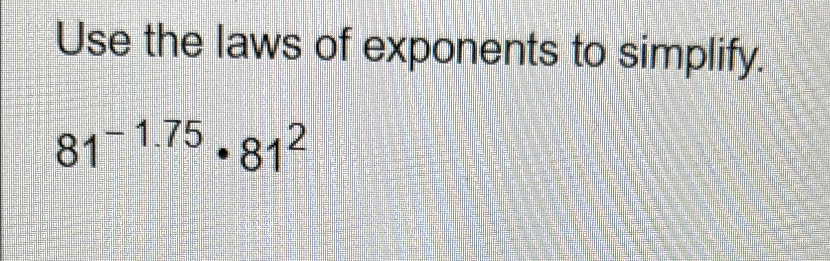 Solved Use the laws of exponents to simplify.81-1.75*812 | Chegg.com