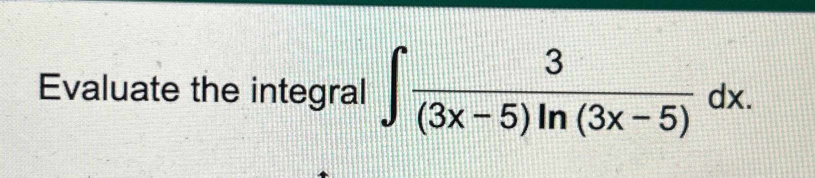 Solved Evaluate the integral ∫﻿﻿3(3x-5)ln(3x-5)dx | Chegg.com