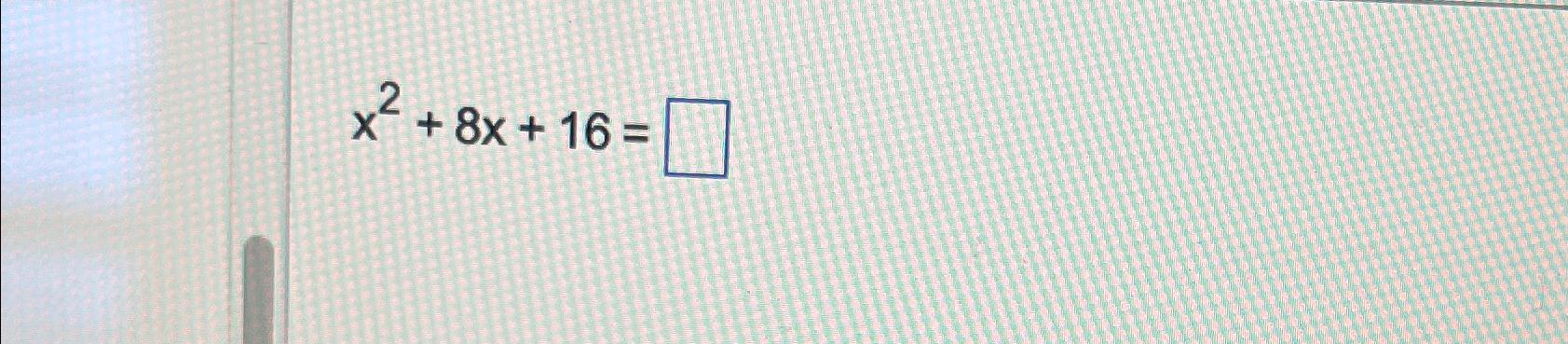 Solved x2+8x+16= | Chegg.com