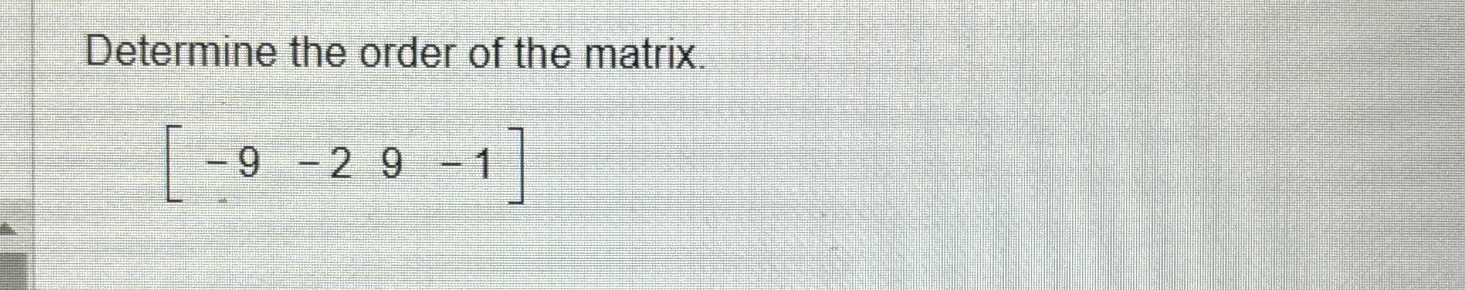Solved Determine the order of the matrix.[-9-29-1] | Chegg.com