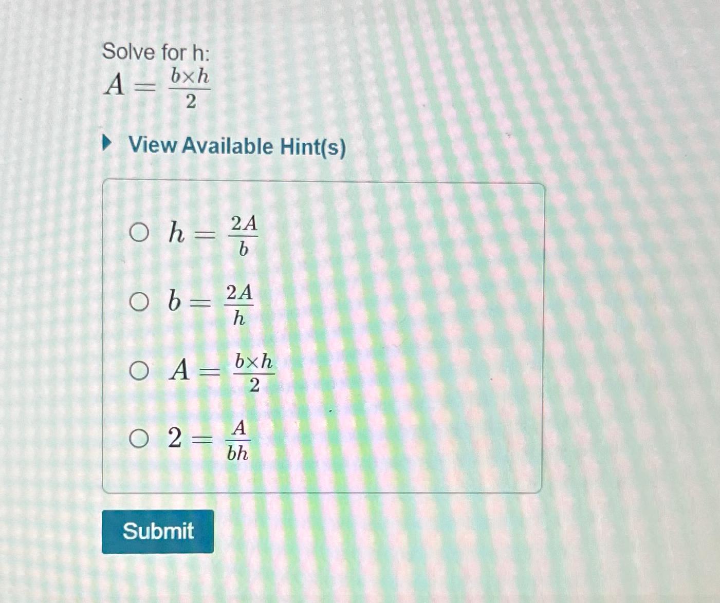 Solved Solve for h ﻿:A=b×h2View Available | Chegg.com