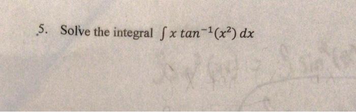 Solved 5. Solve the integral ∫xtan−1(x2)dx | Chegg.com