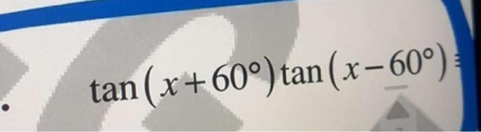 Solved tan(x+60∘)tan(x−60∘) | Chegg.com