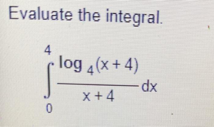 Solved Evaluate the integral. 4 log 4(x+4) dx x +4 0 | Chegg.com