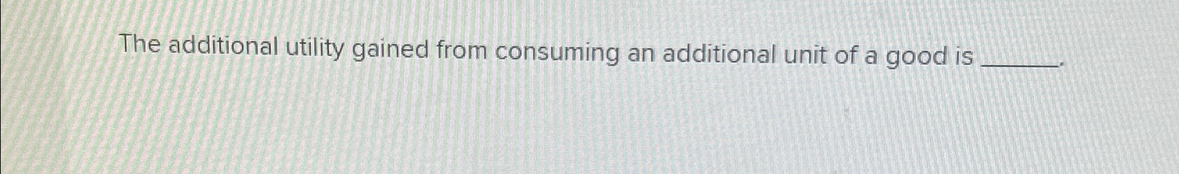 Solved The additional utility gained from consuming an | Chegg.com