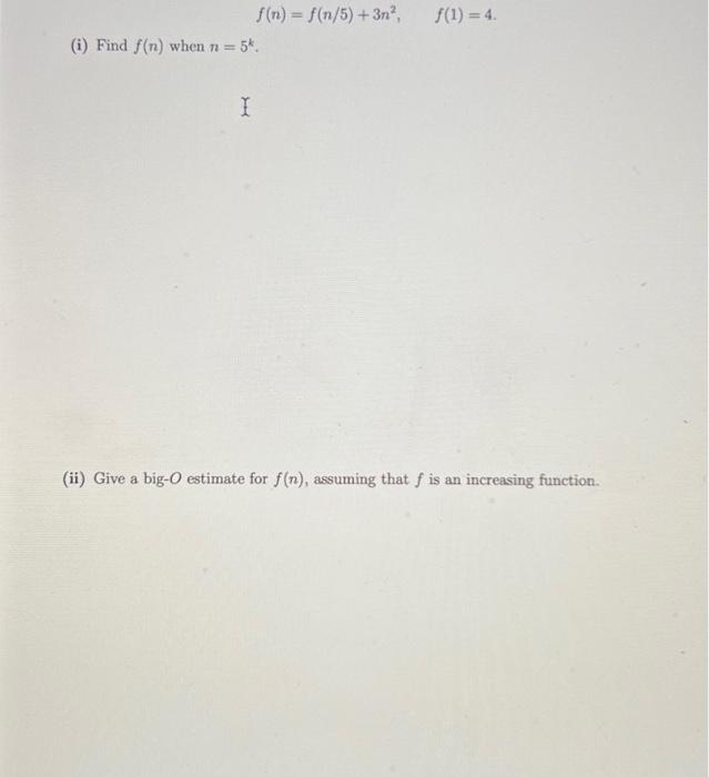Solved f(n)=f(n/5)+3n2,f(1)=4. (i) Find f(n) when n=5k. (ii) | Chegg.com