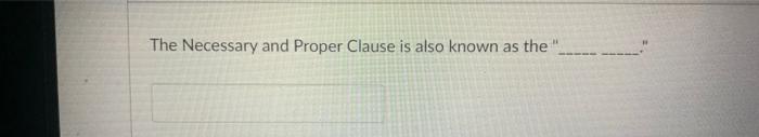 The Necessary and Proper Clause is also known as the | Chegg.com