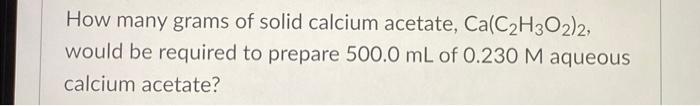 Solved How many grams of solid calcium acetate, Ca(C2H3O2)2, | Chegg.com