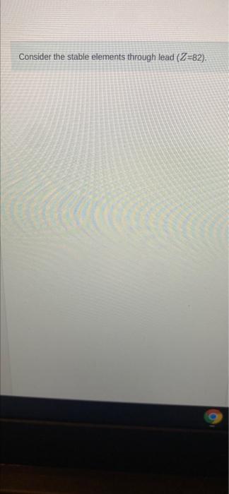 Solved Consider the stable elements through lead (Z=82). | Chegg.com