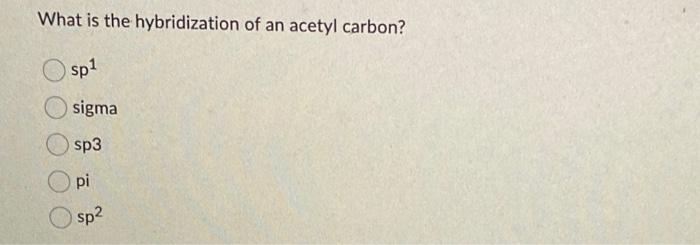 Solved What is the hybridization of an acetyl carbon? sp1 | Chegg.com