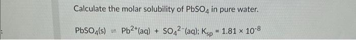 Solved Calculate the molar solubility of PbSO4 in pure | Chegg.com