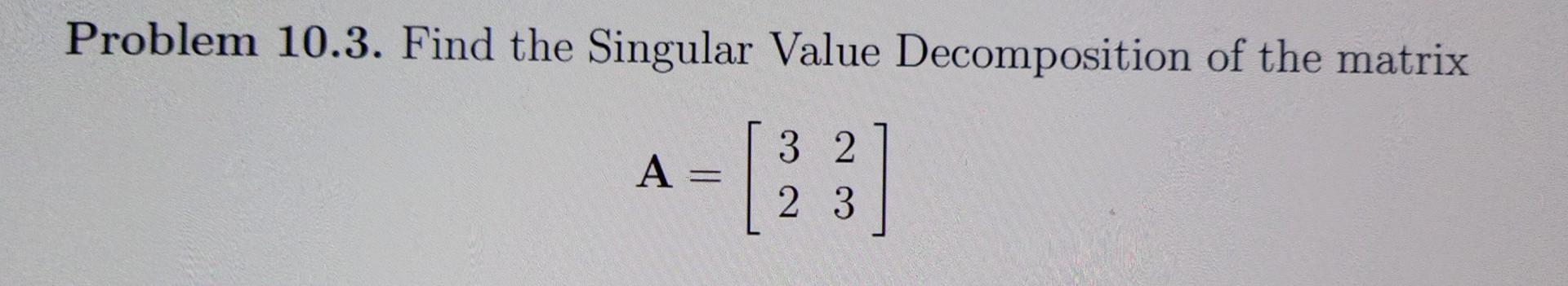Solved Problem 10.3. Find the Singular Value Decomposition | Chegg.com