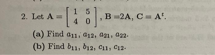 Solved 2. Let A=[1450],B=2A,C=At (a) Find a11;a12,a21,a22. | Chegg.com