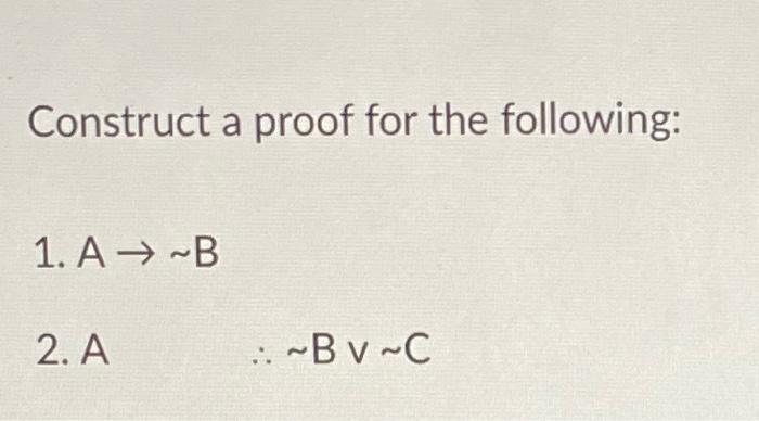 Solved Construct a proof for the following: 1. A →~B 2. A ~B | Chegg.com