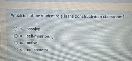 Solved Which is not the student role in the constructivism | Chegg.com