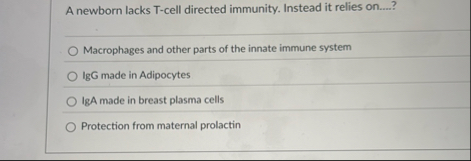 Solved A newborn lacks T-cell directed immunity. Instead it | Chegg.com