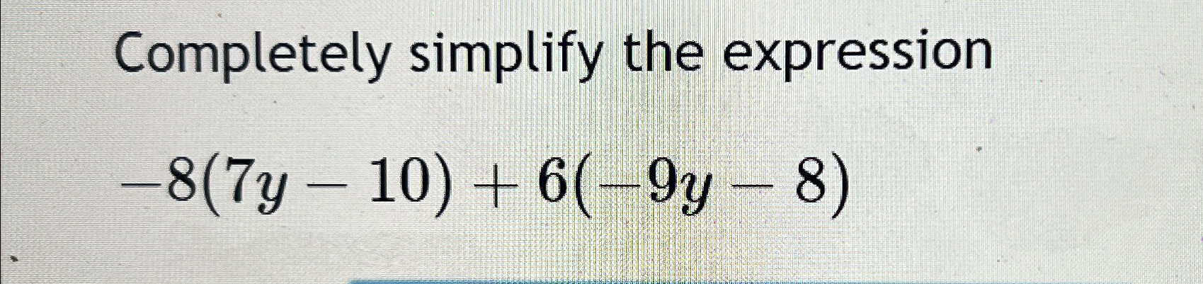 Solved Completely simplify the expression-8(7y-10)+6(-9y-8) | Chegg.com