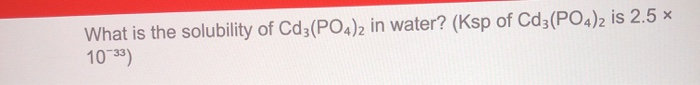 Solved What is the solubility of Cd3(PO4)2 in water? (Ksp of | Chegg.com