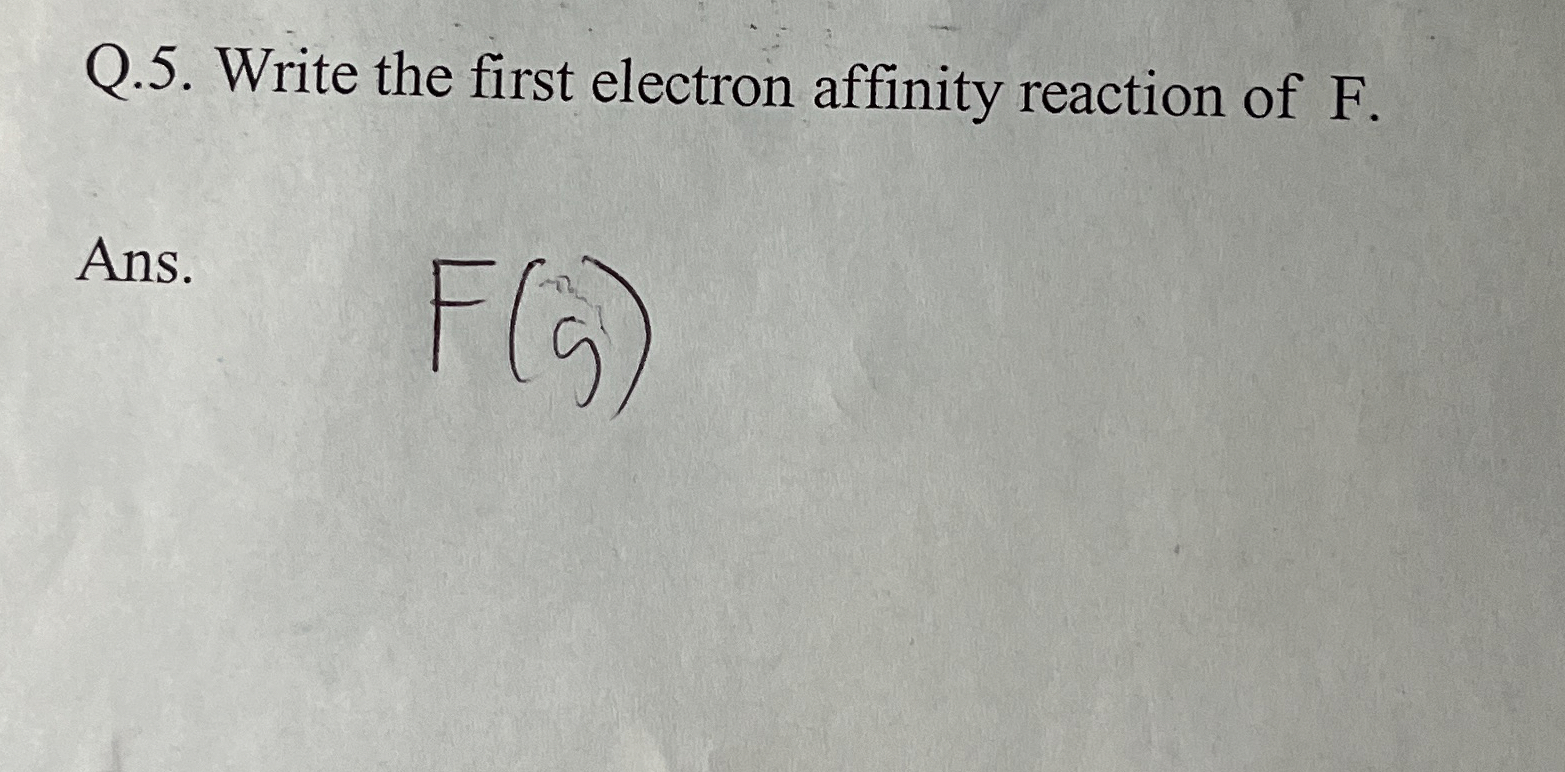 Solved Q.5. ﻿Write the first electron affinity reaction of F | Chegg.com