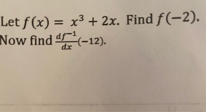 Solved Let f(x) = x3 + 2x. Find f(-2). Now find (-12). | Chegg.com Solved Let f(x) = x3 + 2x. Find f(-2). Now find (-12). | Chegg.com