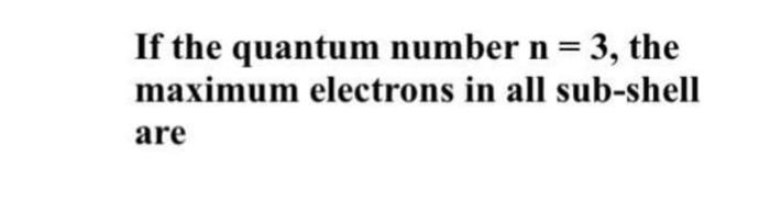 Solved If the quantum number n = 3, the maximum electrons in | Chegg.com