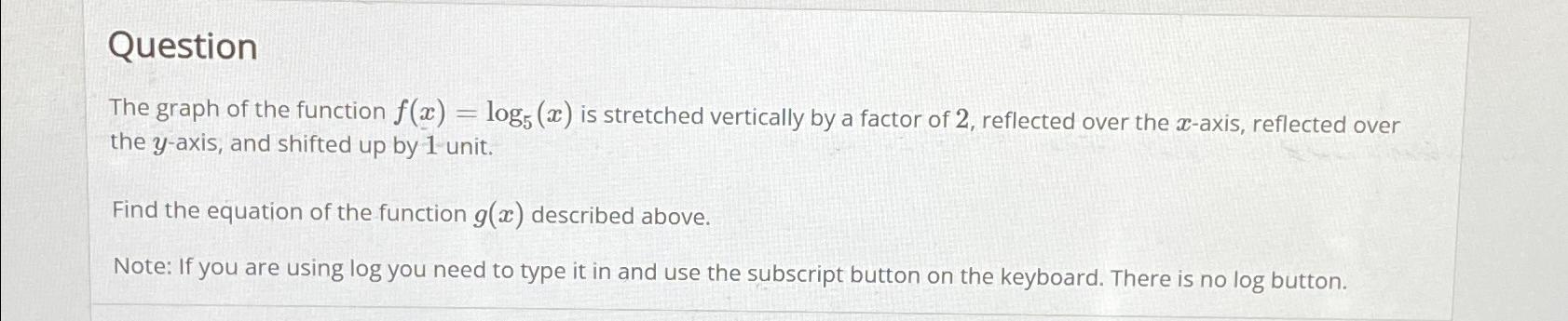 Solved Question\\nThe graph of the function f(x)=log_(5)(x) | Chegg.com Solved Question\\nThe graph of the function f(x)=log_(5)(x) | Chegg.com