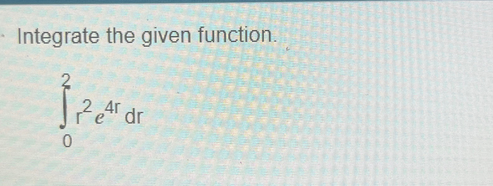 Solved Integrate the given function.∫02r2e4rdr | Chegg.com