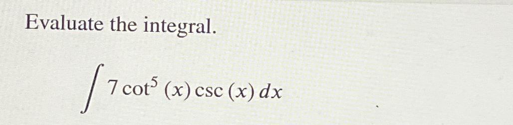 Solved Evaluate the integral.∫﻿﻿7cot5(x)csc(x)dx | Chegg.com