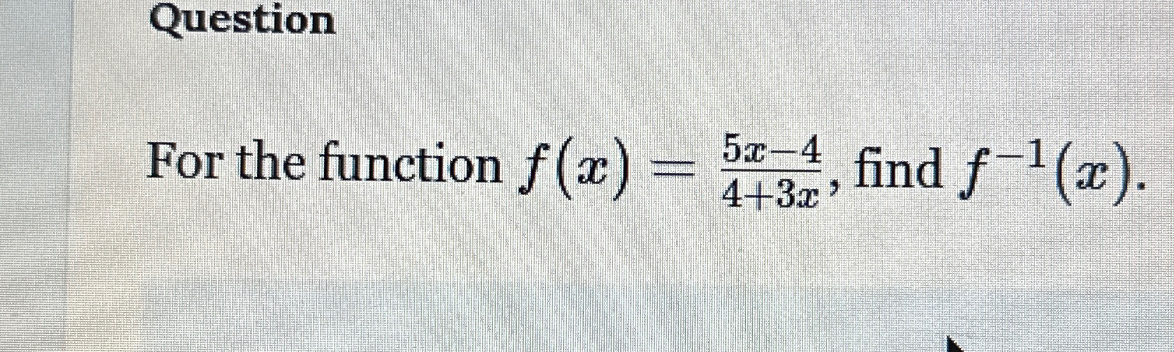 Solved QuestionFor the function f(x)=5x-44+3x, ﻿find f-1(x). | Chegg.com