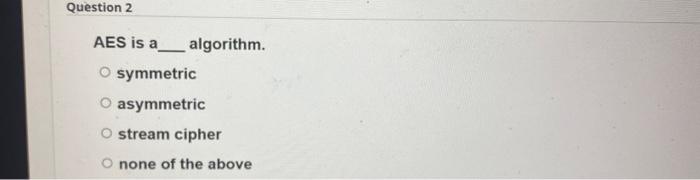 Solved AES is a algorithm. symmetric asymmetric stream | Chegg.com