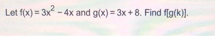 Solved Let f(x)=3x2−4x and g(x)=3x+8. Find f[g(k)]. | Chegg.com