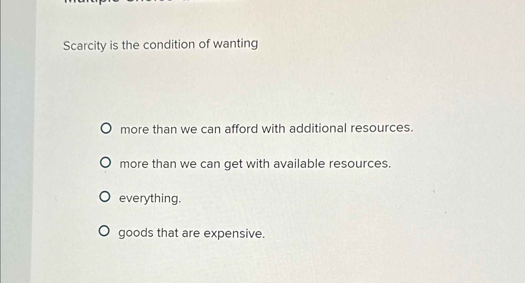 Solved Scarcity is the condition of wantingmore than we can | Chegg.com