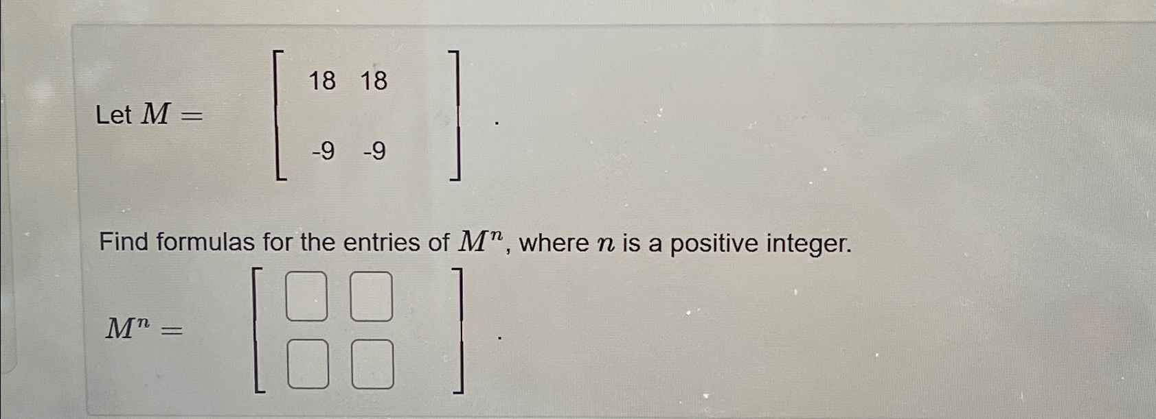 Solved Let M=[1818-9-9]Find formulas for the entries of Mn, | Chegg.com