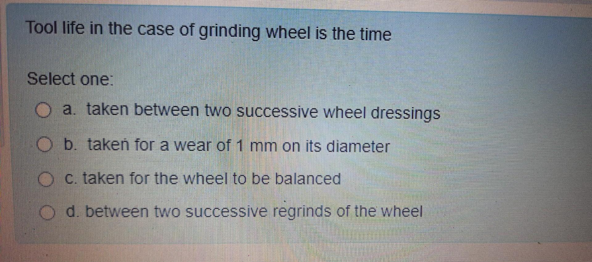 Solved Tool life in the case of grinding wheel is the time | Chegg.com
