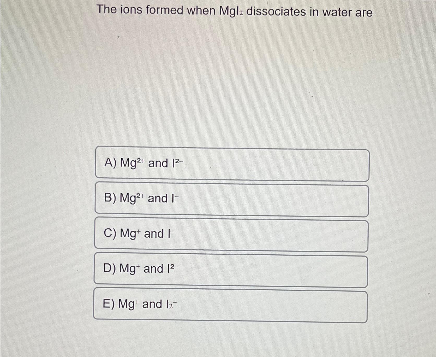 Solved The ions formed when Mgl2 ﻿dissociates in water | Chegg.com