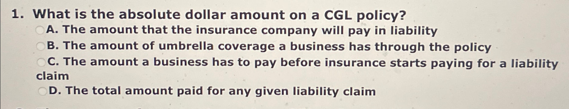Solved What is the absolute dollar amount on a CGL policy?A. | Chegg.com