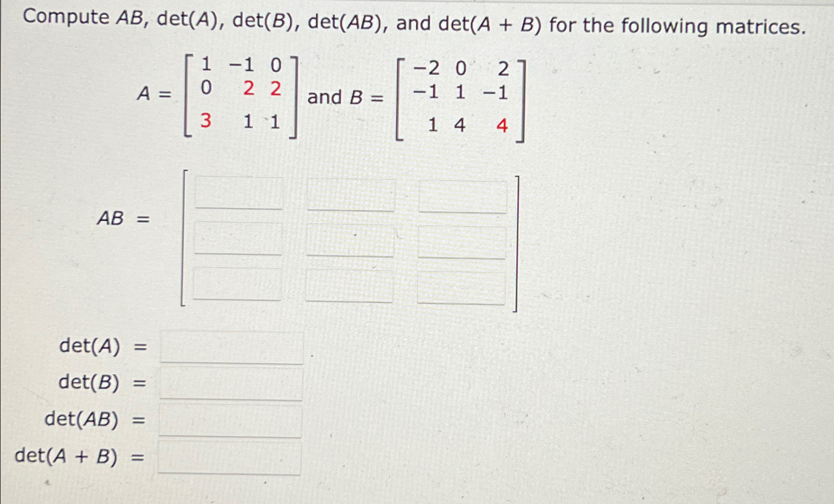 Solved Compute AB,det(A),det(B),det(AB), and det(A+B) for | Chegg.com Solved Compute AB,det(A),det(B),det(AB), and det(A+B) for | Chegg.com