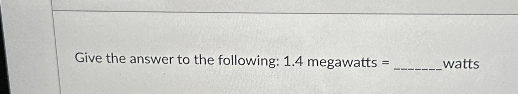Solved Give the answer to the following: 1.4 ﻿megawatts = | Chegg.com