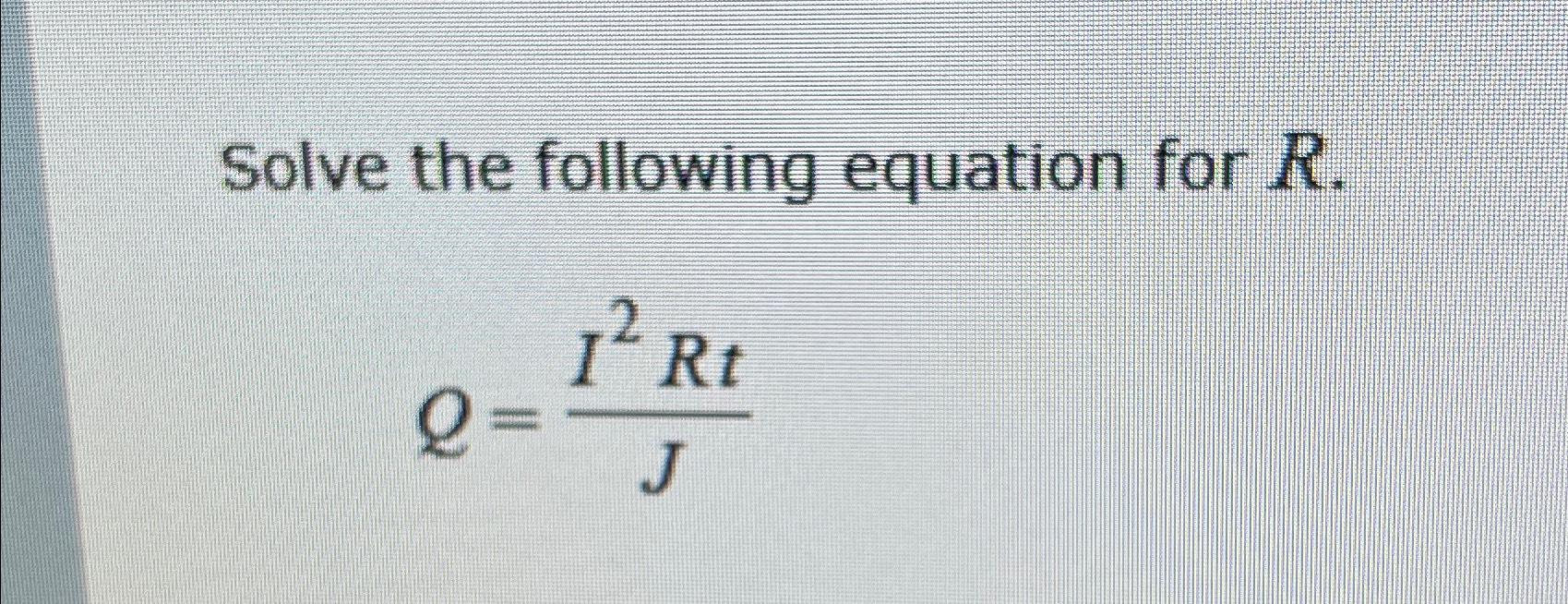 Solved Solve the following equation for R.Q=I2RtJ | Chegg.com