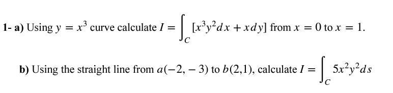 Solved 1- a) Using y=x3 curve calculate I=∫C[x3y2dx+xdy] | Chegg.com
