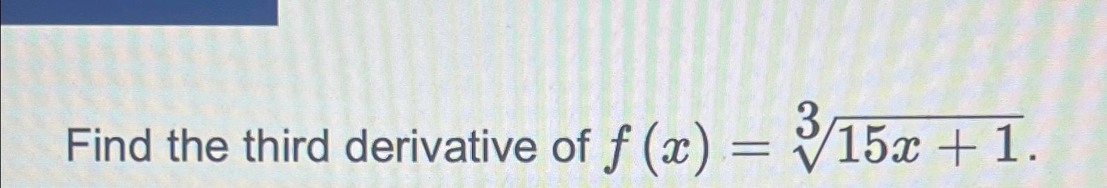 Solved Find the third derivative of f(x)=15x+13. | Chegg.com