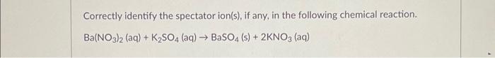 Solved Correctly identify the spectator ion(s), if any, in | Chegg.com