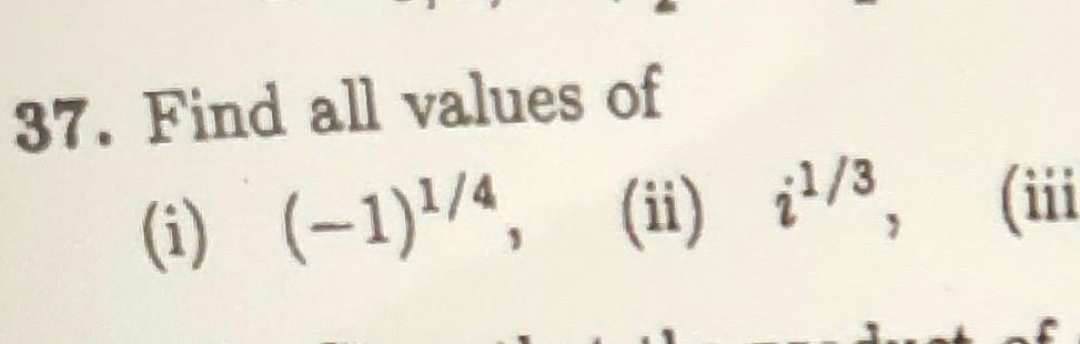 Solved 37. Find all values of (i) (−1)1/4, (ii) i1/3, | Chegg.com