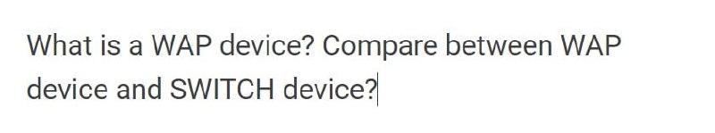 Solved What is a WAP device? Compare between WAP device and | Chegg.com