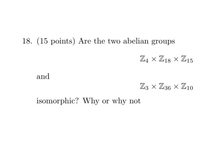 Solved 18. (15 points) Are the two abelian groups Z4 X Z 18 | Chegg.com