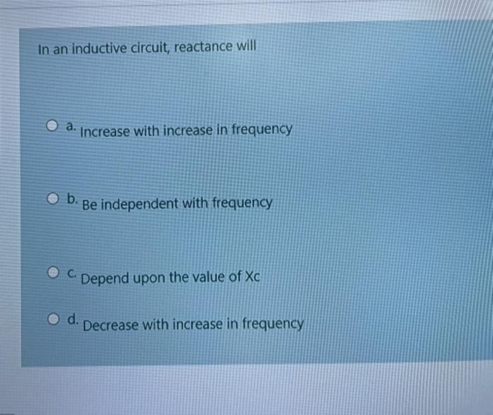 Solved In an inductive circuit, reactance will оа. Increase | Chegg.com