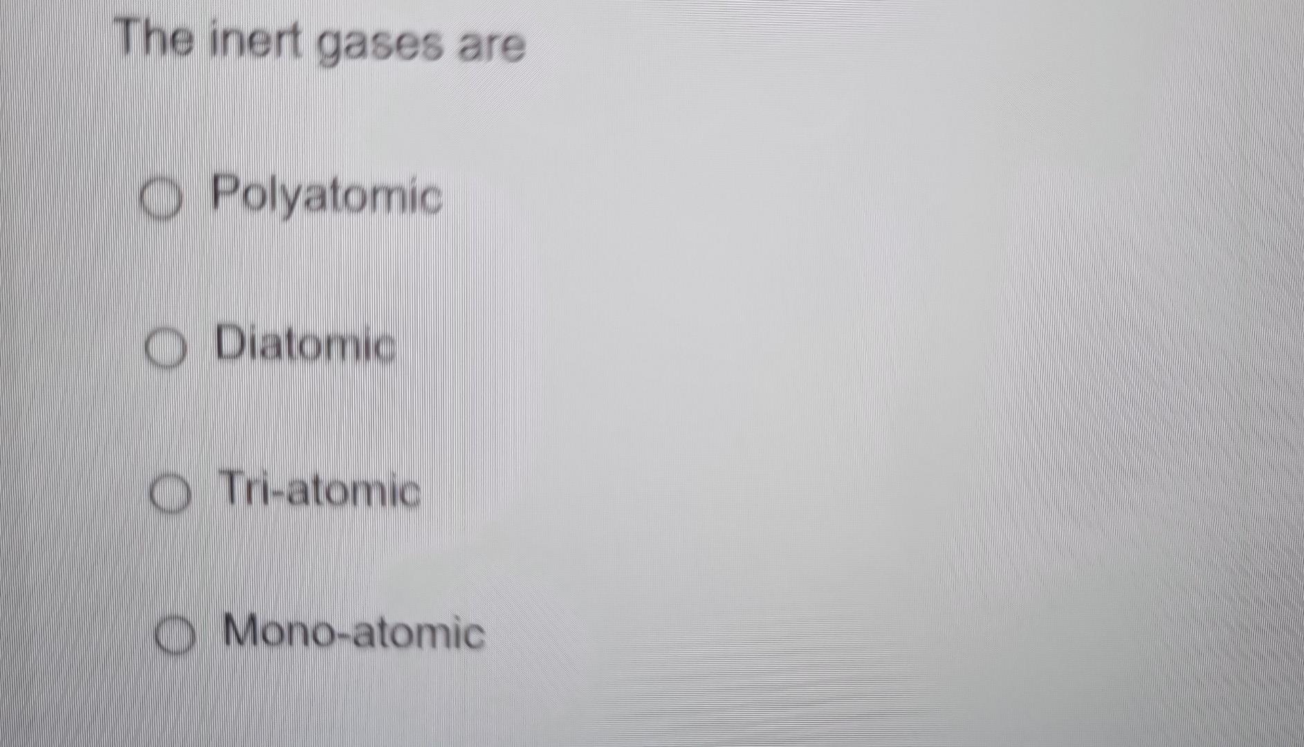 Solved The inert gases are Polyatomic Diatomic Tri-atomic | Chegg.com
